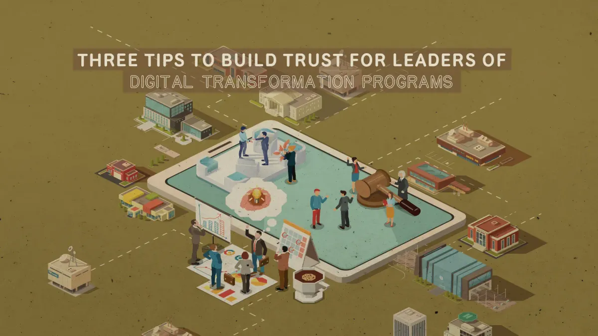 Three Tips To Build Trust for Leaders of Digital Transformation Programs